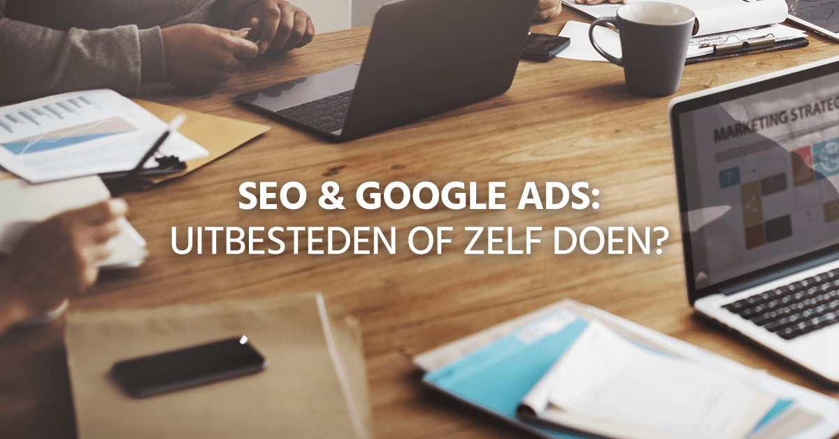 SEO & Google Ads: uitbesteden of zelf doen? | B&S Media